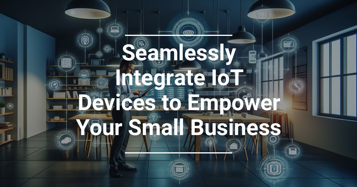 Seamlessly Integrate IoT Devices to Empower Your Small Business | The ... Seamlessly Integrate IoT Devices to Empower Your Small Business | The ...